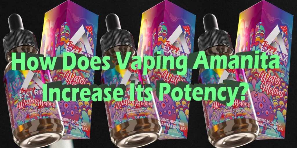 How Does Vaping Amanita Increase Its Potency?