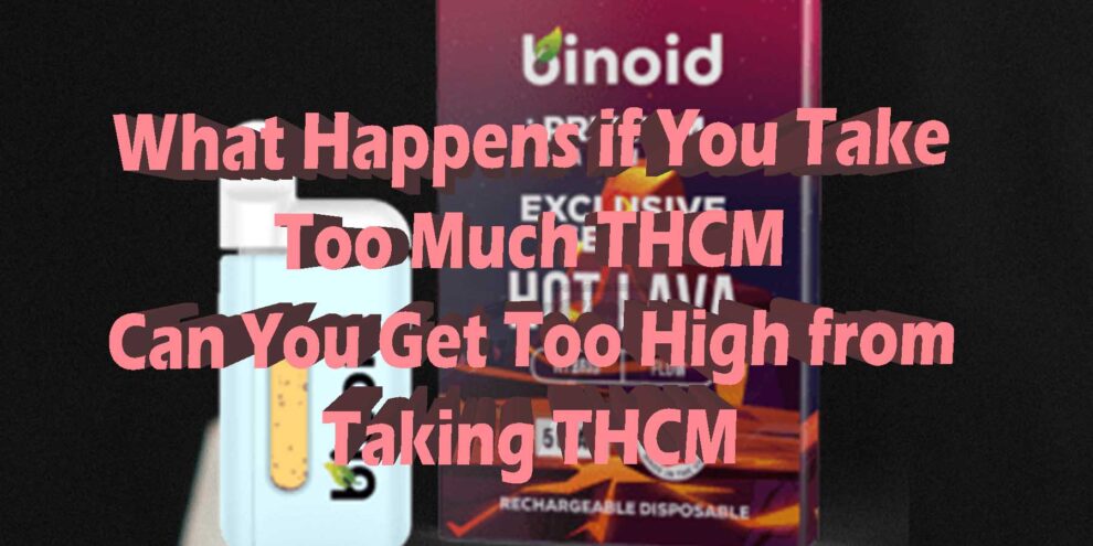 What Happens If You Take Too Much THC-M?