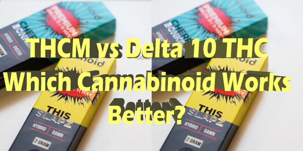 THCM vs Delta 10: Which Cannabinoid Is Better?